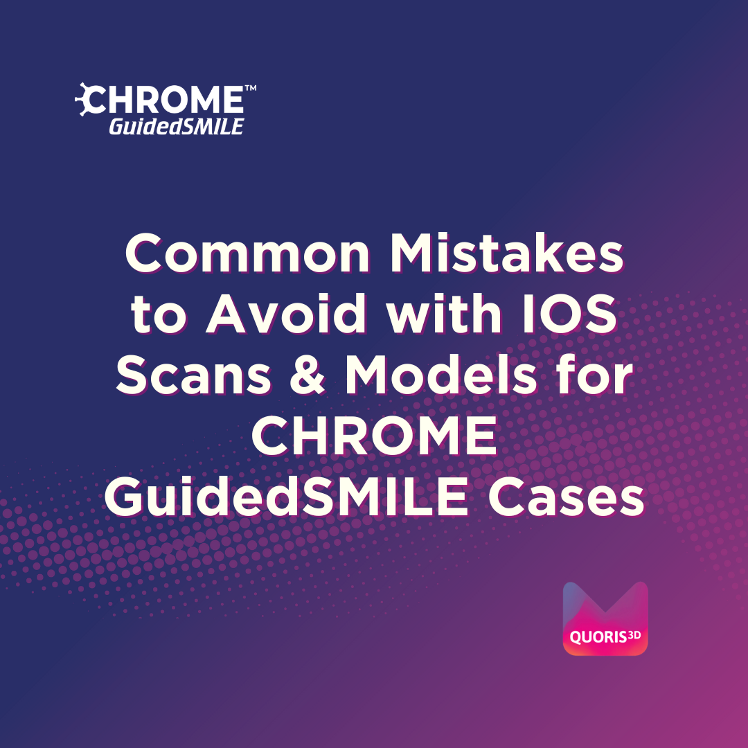 Common Mistakes to Avoid with IOS Scans & Models for CHROME GuidedSMIL – Quoris3D